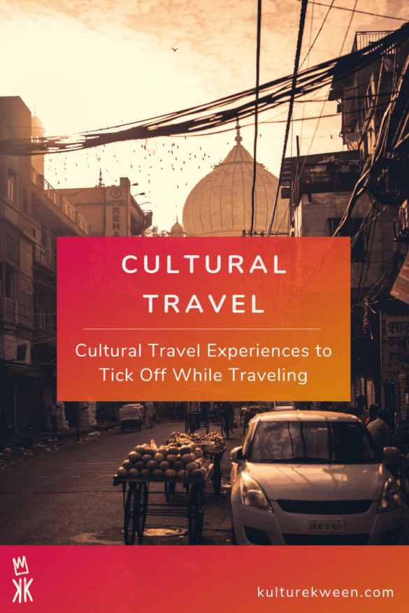 9 Cultural Travel Experiences To Tick Off While Traveling - Kulture Kween
